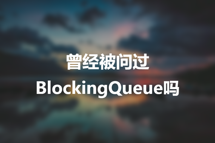 曾经被问过blockingqueue吗 知乎 