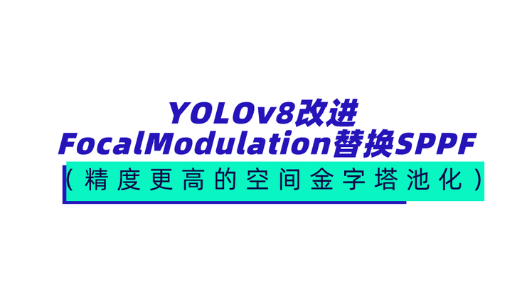 YOLOv8改进 | 2023 | FocalModulation替换SPPF（精度更高的空间金字塔池化） - 知乎