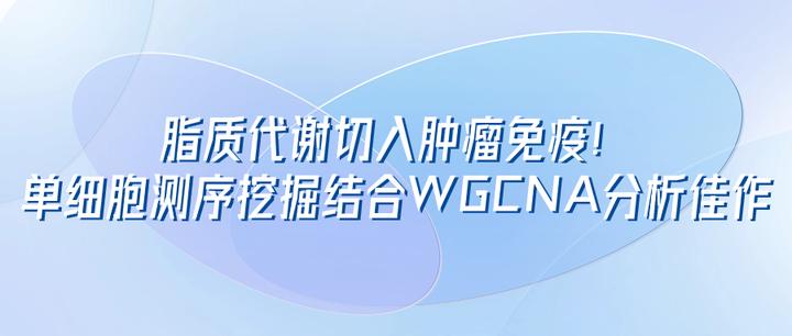 脂质代谢切入肿瘤免疫！单细胞测序挖掘结合WGCNA分析，这样的一区佳作换个疾病你也可以！ - 知乎