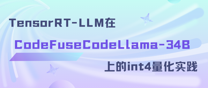 TensorRT-LLM在CodeFuse-CodeLlama-34B上的int4量化实践 - 知乎