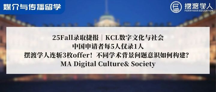 25Fall录取捷报｜KCL数字文化与社会：中国申请每5人仅录1人？摆渡学人连斩3枚offer！不同学术背景问题意识如何构建？ - 知乎