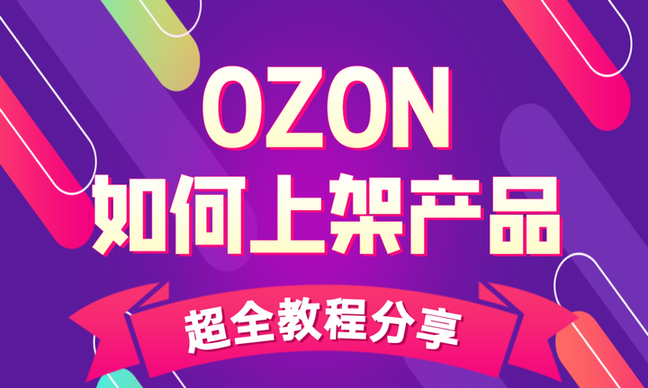ozon上货软件：ozon上品流程教程来啦！ozon上架产品的技巧全在这！ - 知乎